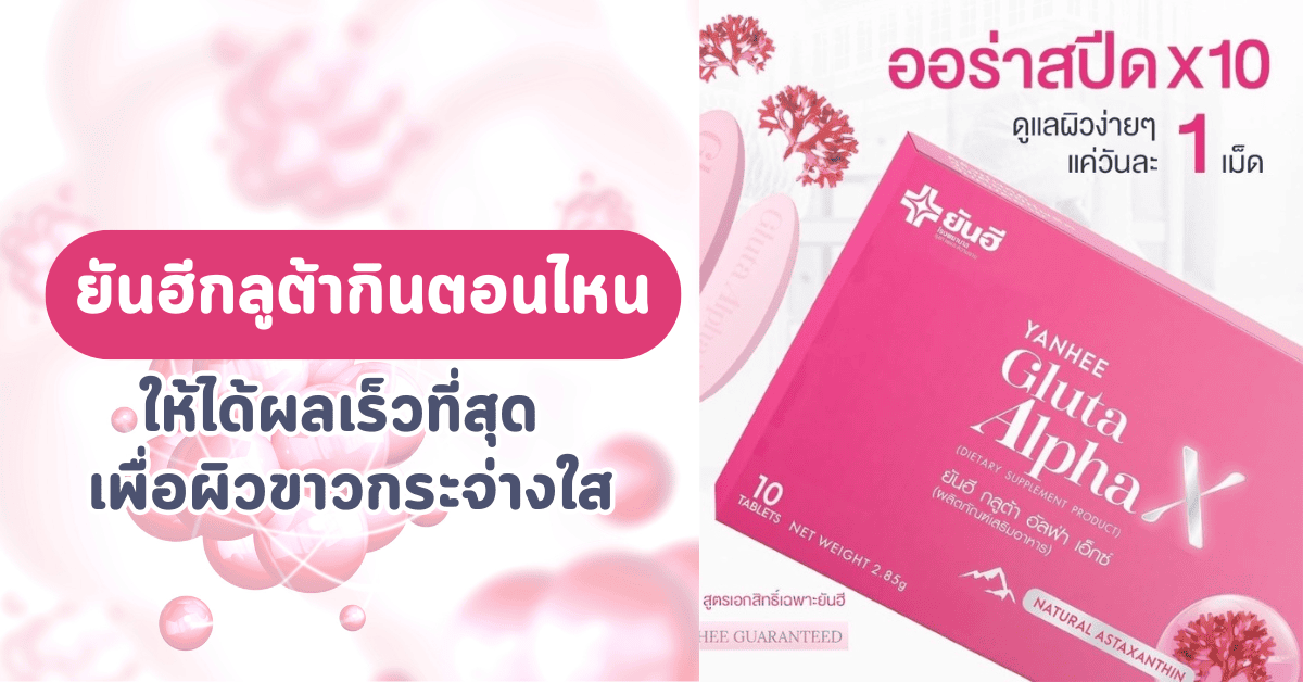 ยันฮีกลูต้ากินตอนไหนให้ได้ผลเร็วที่สุด เพื่อผิวขาวกระจ่างใส | Yanhee ...